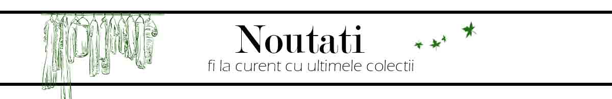 Noutati - Colectii noi, preturi accesibile